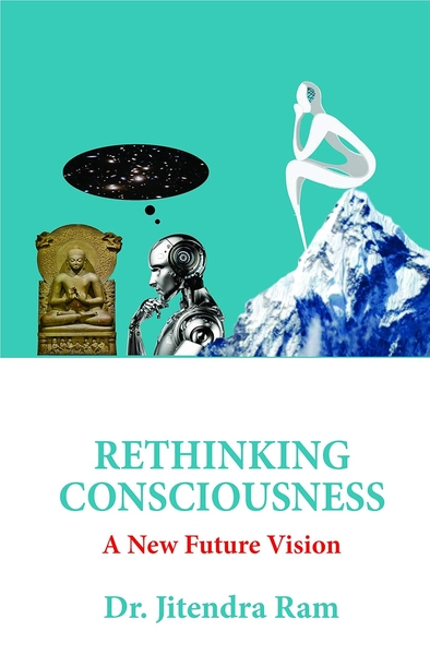 Rethinking Consciousness : A New Future Vision by Dr Jitendra Ram ...